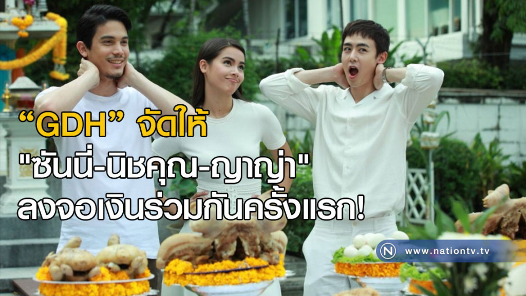 "GDH" จัดให้ "ซันนี่-นิชคุณ-ญาญ่า" ลงจอเงินร่วมกันครั้งแรก!