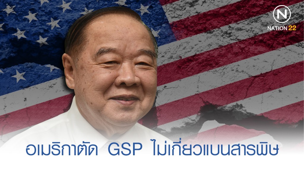 "บิ๊กป้อม" ยัน อเมริกาตัด GSP ไม่เกี่ยวแบนสารพิษ