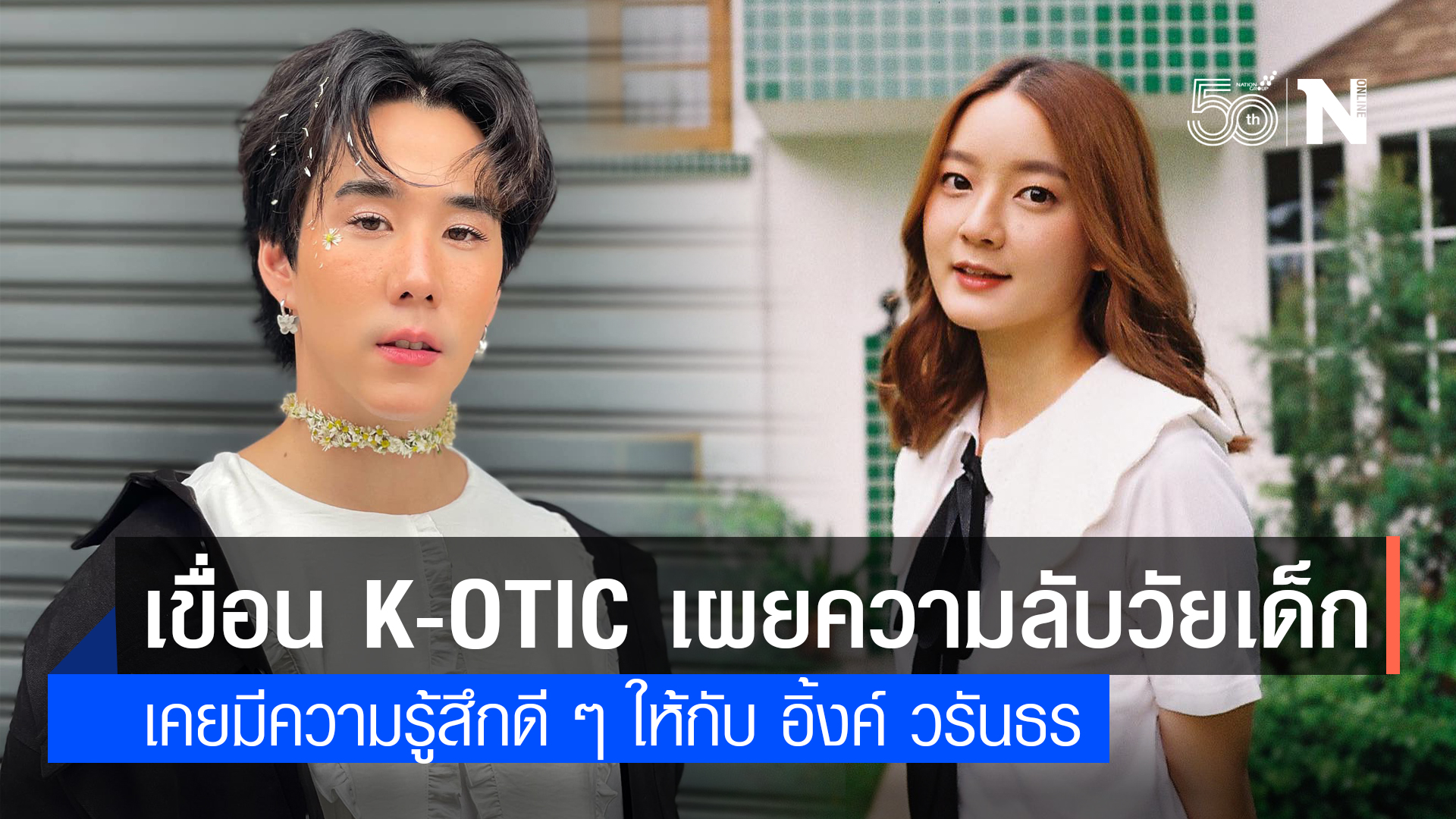 เขื่อน K-OTIC เผยความลับเรื่องหัวใจสุดน่ารักสมัยเด็กกับ อิ้งค์ วรันธร