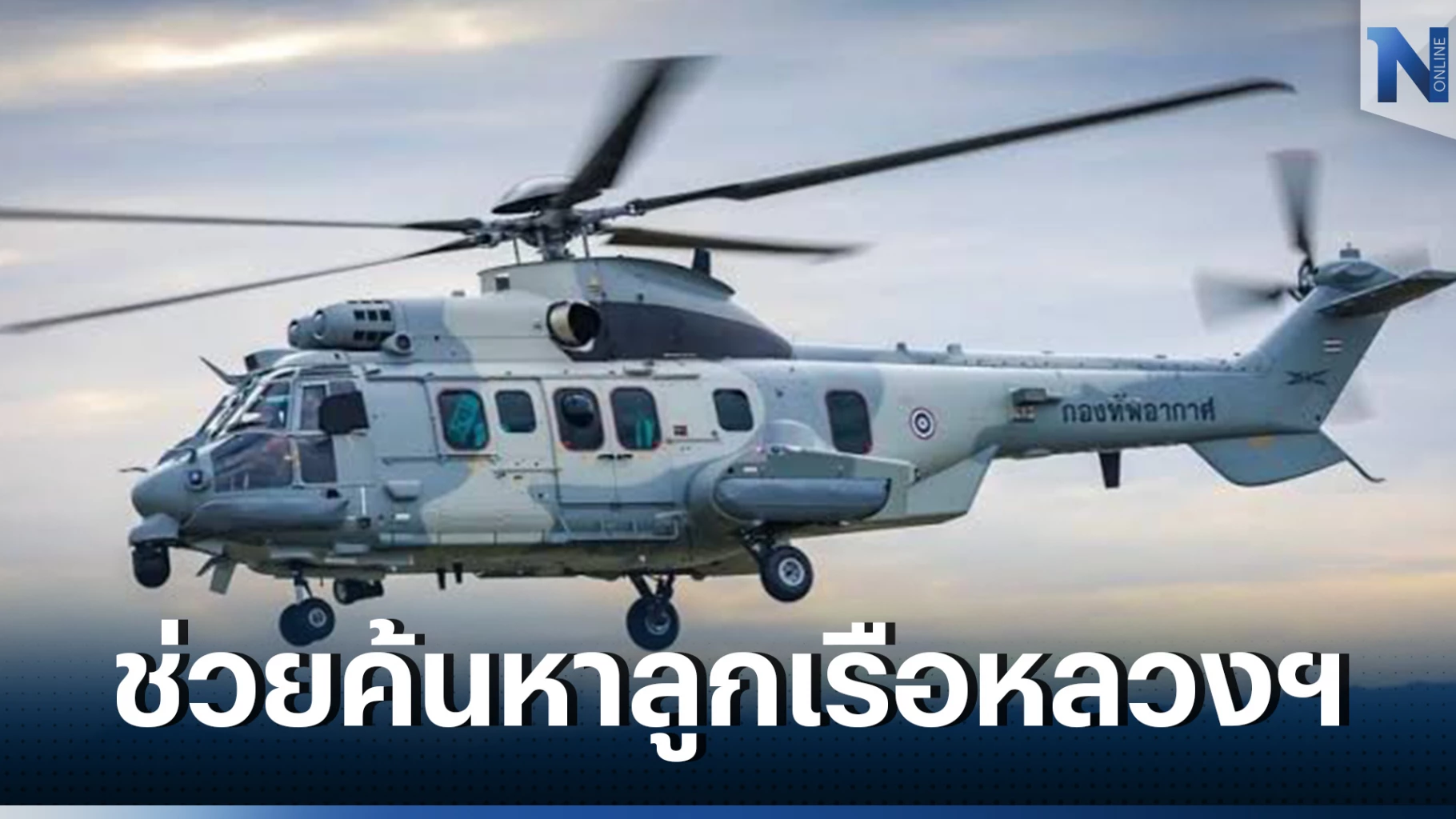 ผบ.ทอ. ส่ง เฮลิคอปเตอร์ EC-725 ช่วยกองทัพเรือ ค้นหากำลังพลเรือหลวงสุโขทัย