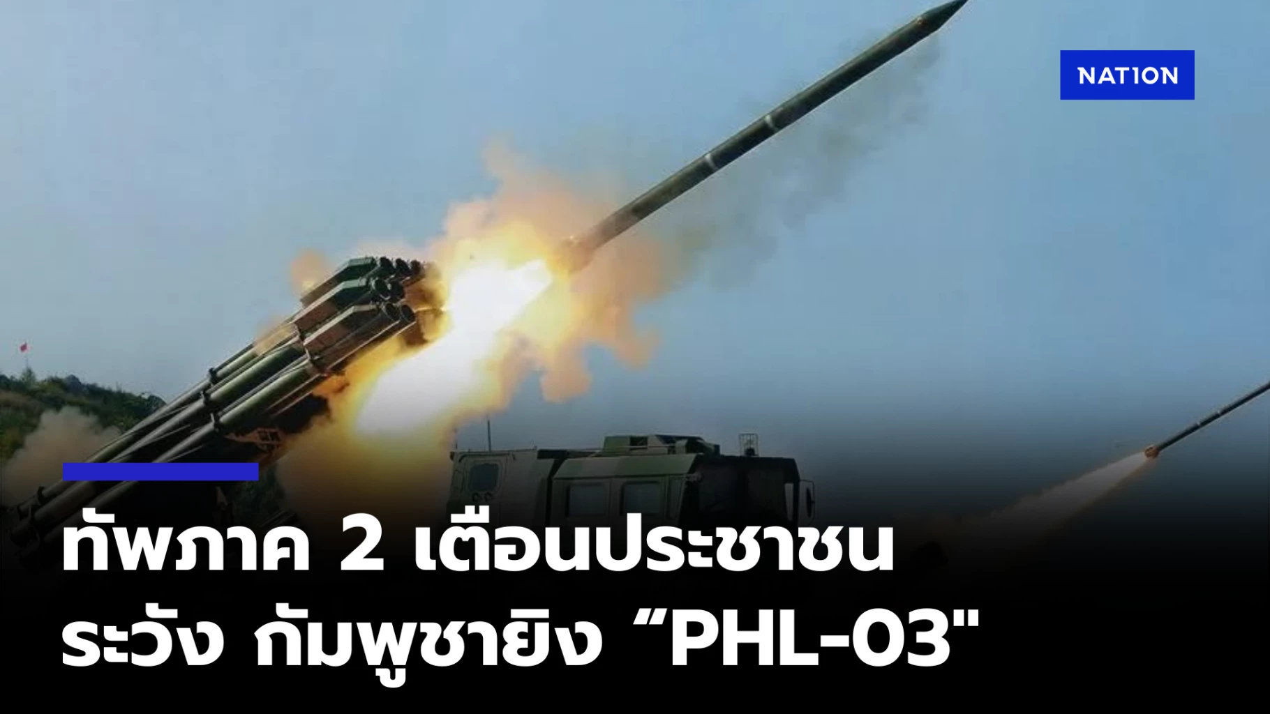 ทัพภาค 2 เตือนประชาชน เฝ้าระวัง กัมพูชายิง “PHL-03" วิถีไกล 130 กม.