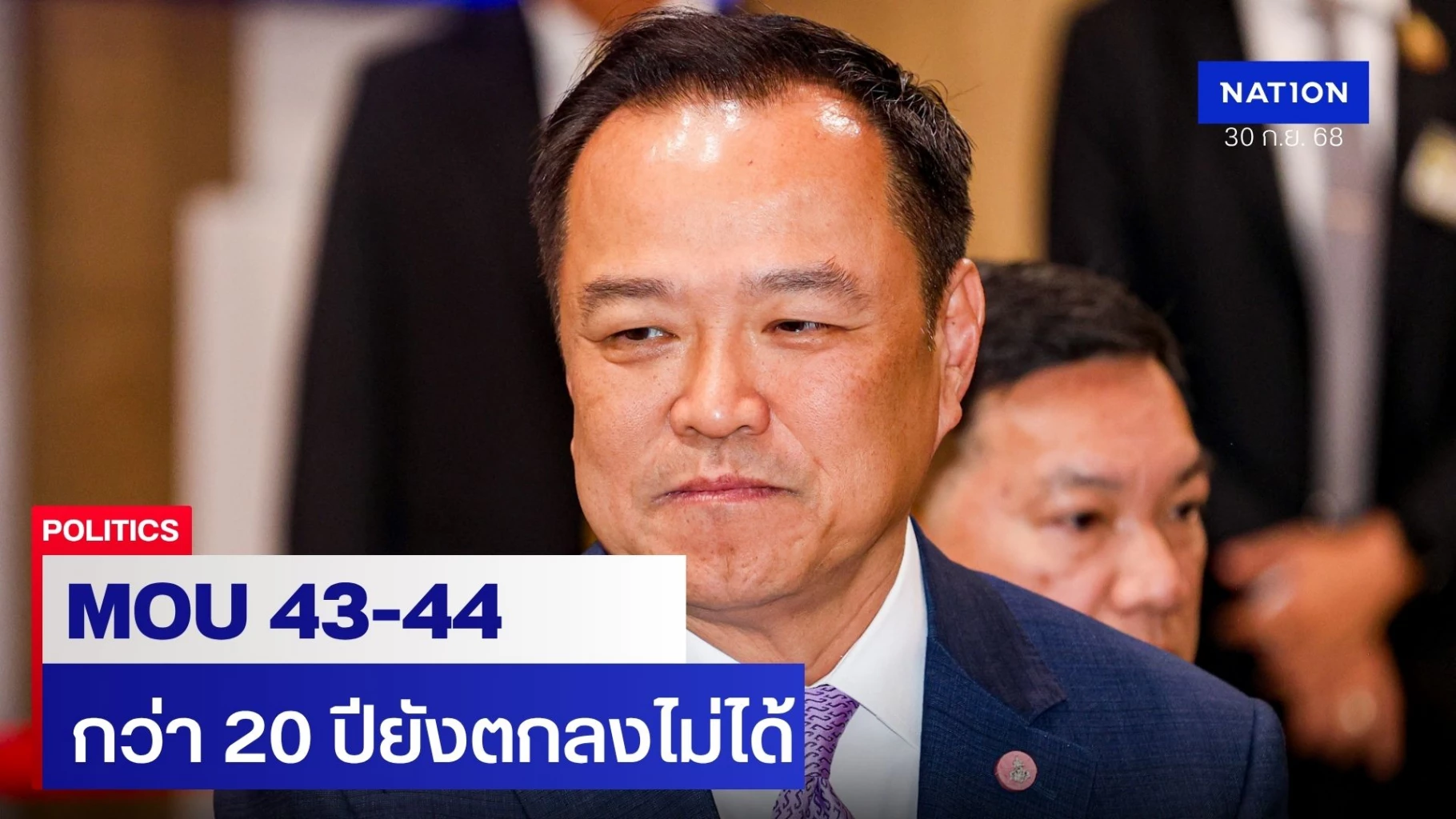 “อนุทิน”ชี้ MOU 43-44 กว่า 20 ปี ยังตกลงไม่ได้ หากไม่ได้ประโยชน์ต้องยกเลิก